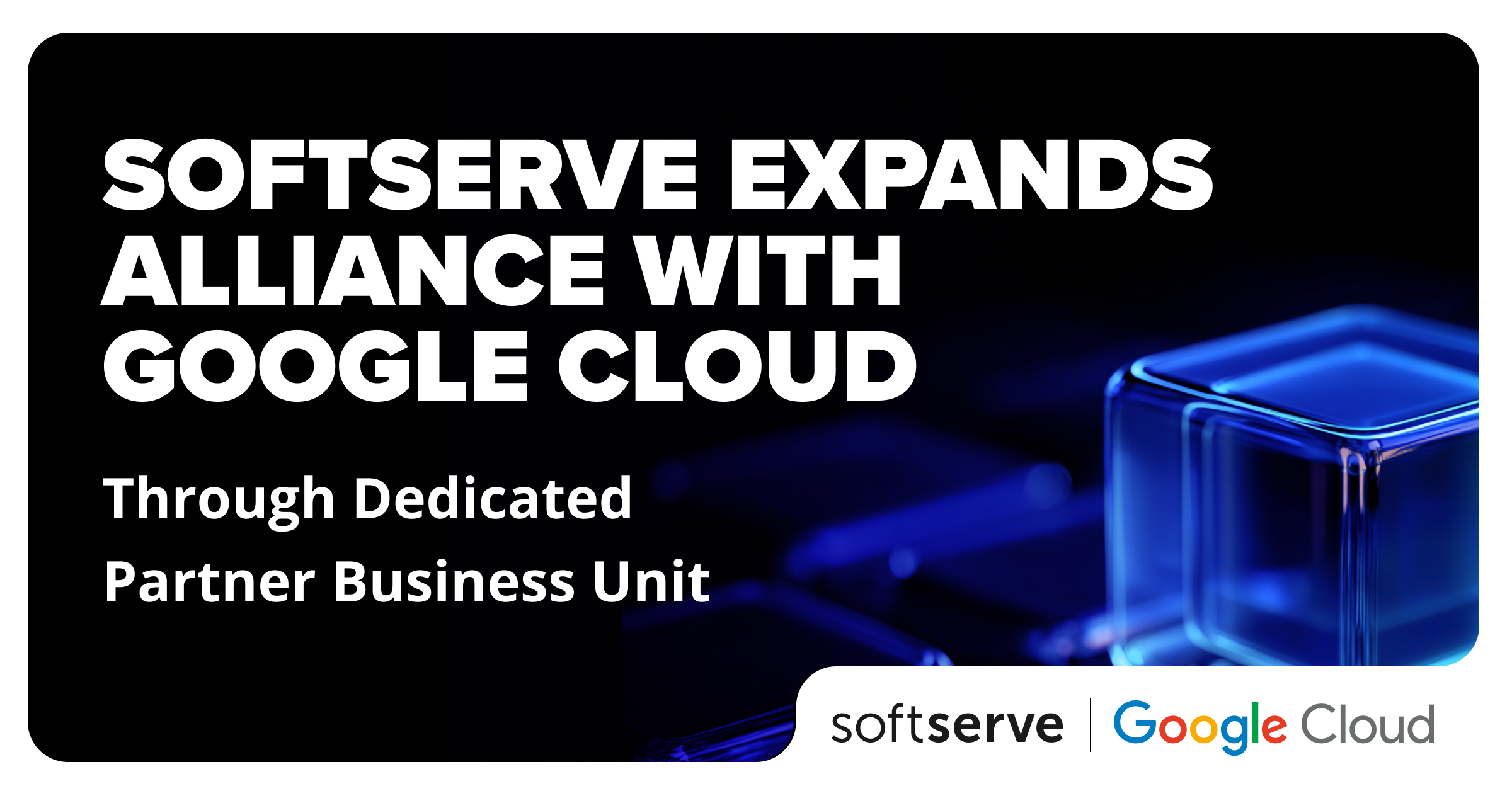 SoftServe Launches Google Cloud Partner Business Unit
